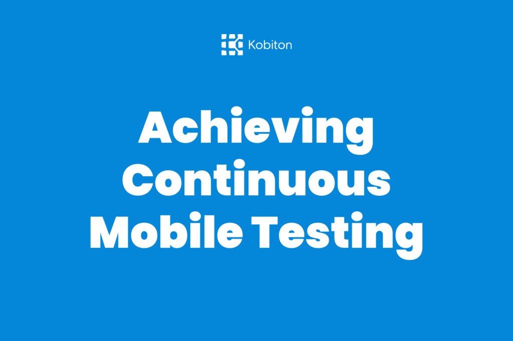 Achieving Continuous Mobile Testing - Mobile Testing | Kobiton
